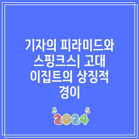 기자의 피라미드와 스핑크스 고대 이집트의 상징적 경이