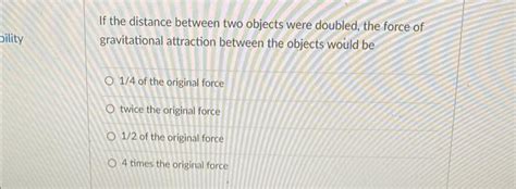 Solved If The Distance Between Two Objects Were Doubled The