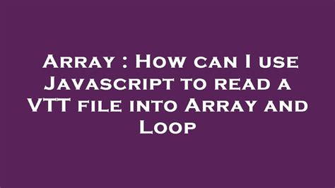 Array How Can I Use Javascript To Read A Vtt File Into Array And Loop