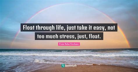 Float Through Life Just Take It Easy Not Too Much Stress Just Floa