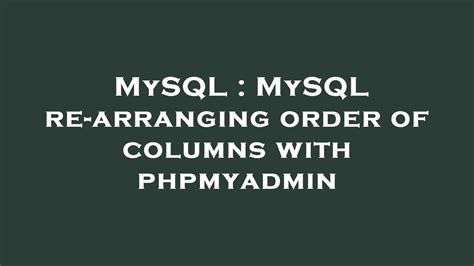 Mysql Mysql Re Arranging Order Of Columns With Phpmyadmin Youtube