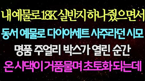 반전 사연 내 예물로 18k 실반지 하나 줬으면서 동서 예물로 다이아세트 사주라던 시모 명품 주얼리 박스가 열린 순간 온 시댁이 초토화 되는데 사이다사연라디오드라마