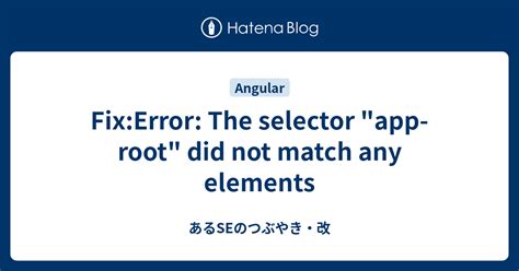 Fixerror The Selector App Root Did Not Match Any Elements あるseのつぶやき・改