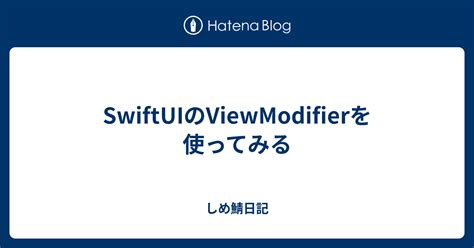 Swiftuiのviewmodifierを使ってみる しめ鯖日記