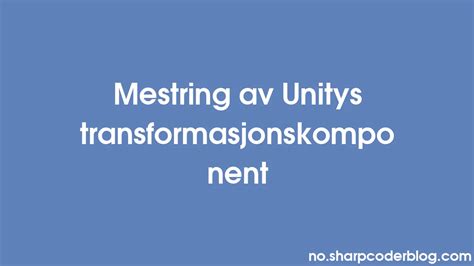 Mestring Av Unitys Transformasjonskomponent Sharp Coder Blog