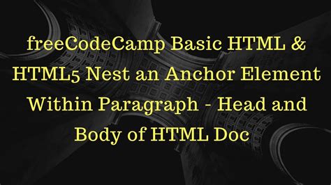 Freecodecamp Basic Html5 Nest An Anchor Head And Body Of Html Doc 2 Youtube