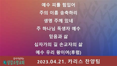상갈소망교회 카리스 예수 피를 힘입어 주의 이름 송축하리 생명 주께 있네 주 하나님 독생자 예수 믿음과 삶 십자가의 길 손교자의 삶 예수 우리 왕이여후렴