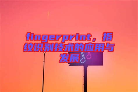 Fingerprint，指纹识别技术的应用与发展 楚玉音乐百科