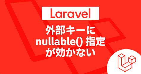 マイグレーションファイルで外部キーにnullable指定してるのに効かない→場所が悪いです Php・laravelを仕事に