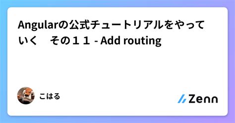 Angularの公式チュートリアルをやっていく その11 Add Routing