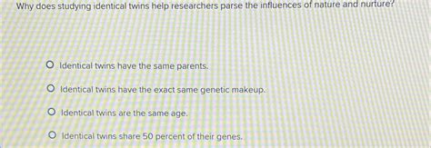 Solved Why does studying identical twins help researchers | Chegg.com