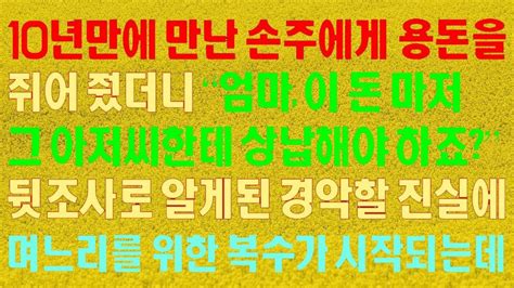 반전실화사연 10년 만에 다시 만난 손주에게 용돈을 줬더니 엄마 이 돈도 그 아저씨에게 바쳐야 하죠” 조사 중 발견된 충격적인 진실로 인해 며느리를 향한 복수가