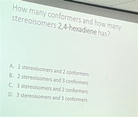 [solved] How Many Conformers And How Many Stereoisomers 2 4 Hexadiene Has Course Hero
