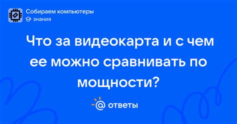 Что за видеокарта и с чем ее можно сравнивать по мощности Ответы Mail
