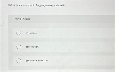 Solved The Largest Component Of Aggregate Expenditure