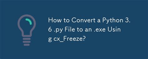 如何使用 Cxfreeze 將 Python 36 Py 檔案轉換為 Exe？ Python教學 Php中文網