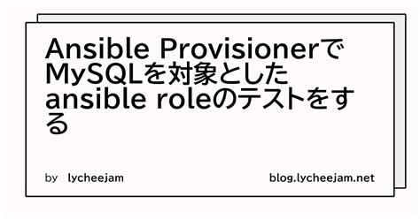Ansible ProvisionerでMySQLを対象としたansible roleのテストをする blog lycheejam net
