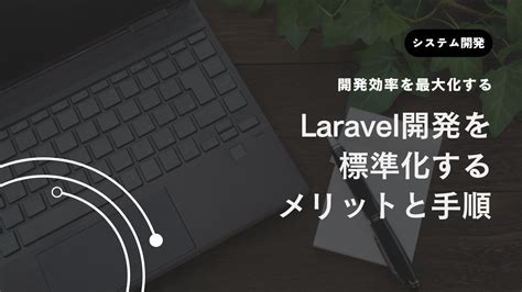 Laravel開発を標準化するメリットと手順｜開発効率を最大化する