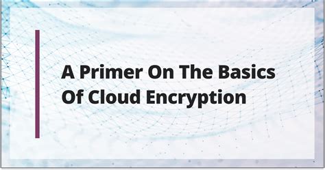 a primer on the basics of cloud encryption liquid web