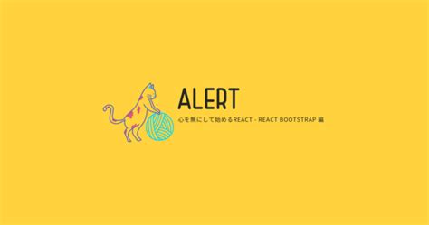 React Bootstrap Alert を表示してみる 心を無にして始める React 「それなら猫の手で」