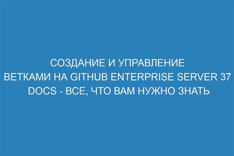 Блог Создание и управление ветками на Github Enterprise Server 37