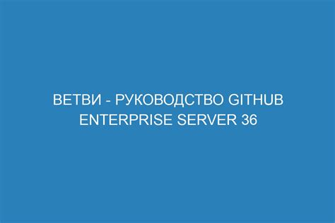 Блог Ветви руководство github enterprise server 36