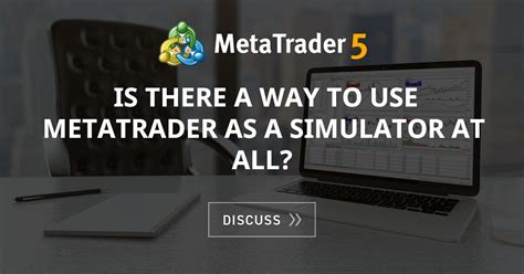 Is There A Way To Use Metatrader As A Simulator At All Trading
