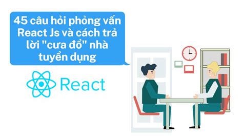 45 Câu Hỏi Phỏng Vấn React Js Và Cách Trả Lời Cưa đổ Nhà Tuyển Dụng