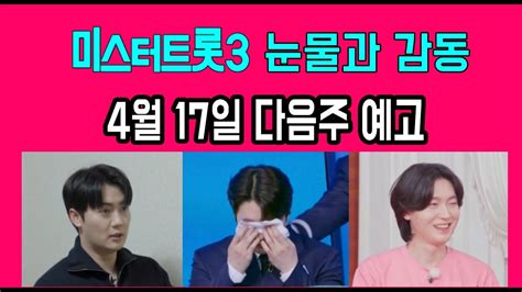 미스터트롯3 눈물과 감동 4월 17일 다음주 예고 김용빈 손빈아 천록담 최재명 남승민 추혁진 춘길 Youtube
