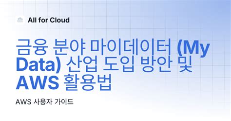 금융 분야 마이데이터 My Data 산업 도입 방안 및 Aws 활용법 All For Cloud