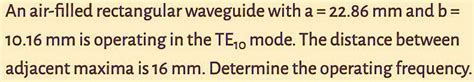 An Air Filled Rectangular Waveguide With A 22 86 Mm And B 10 16 Mm Is Operating In The Te0