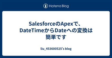 Salesforceのapexで、datetimeからdateへの変換は簡単です Liu453600525s Blog