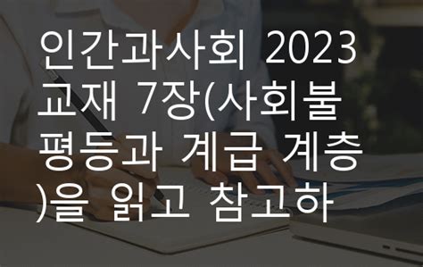 인간과사회 2023 교재 7장사회불평등과 계급 계층을 읽고 참고하여 우리 사회의 불평등 문제 중 하나를 선택해 묘사하고 교재 3장사회를 바라보는 관점들을 읽고 사회