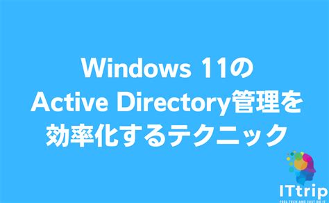 Windows 11のactive Directory管理を効率化するテクニック It Trip