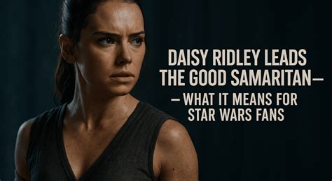 Daisy Ridley Leads The Good Samaritan — What It Means For Star Wars Fans