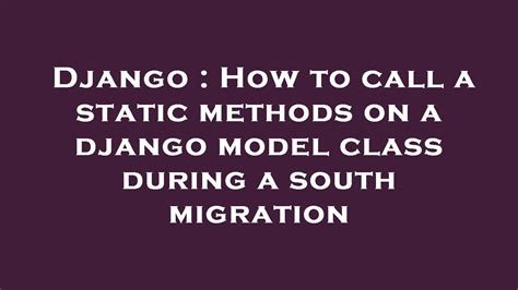 Django How To Call A Static Methods On A Django Model Class During A South Migration Youtube