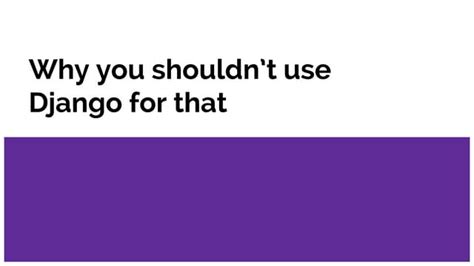 Why You Shouldnt Use Django For That Pptx