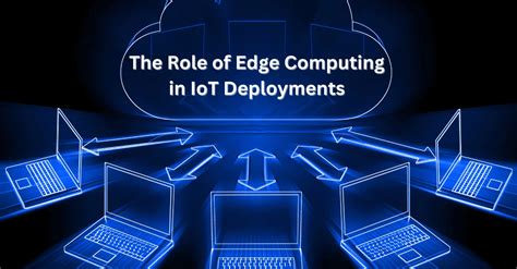 The Role Of Edge Computing In Iot Deployments It Tech Buzz