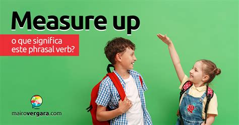 Measure Up │ O Que Significa Este Phrasal Verb Mairo Vergara