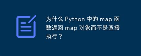 为什么 Python 中的 Map 函数返回 Map 对象而不是直接执行? 美云 为什么 Python 中的 Map 函数返回 Map 对象而不是直接执行? 美云