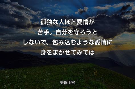 孤独な人ほど愛情が苦手。自分を守ろうとしないで、包み込むような愛情に身をまかせてみては 美輪明宏