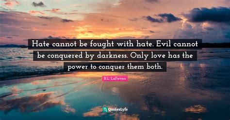 Hate Cannot Be Fought With Hate Evil Cannot Be Conquered By Darkness Quote By Rl Lafevers