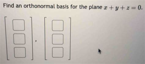Solved Find An Orthonormal Basis For The Plane X Y Z 0 Beginbmatrix