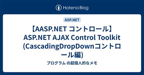 【aaspnet コントロール】aspnet Ajax Control Toolkit Cascadingdropdownコントロール編 プログラム の超個人的なメモ