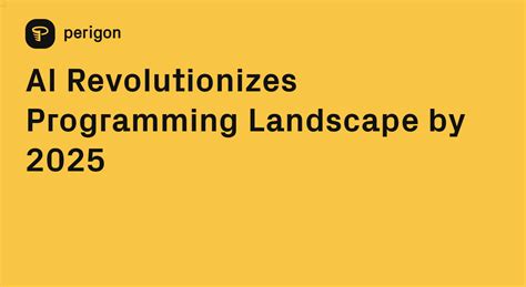 AI Revolutionizes Programming Landscape By 2025 Perigon