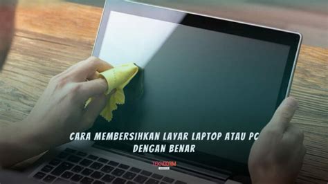 Cara Membersihkan Layar Laptop Dengan Benar Teknodaim