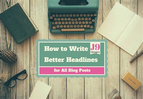 5 Easy Tips That Will Help You Write Better Blog Headlines J9 Designs