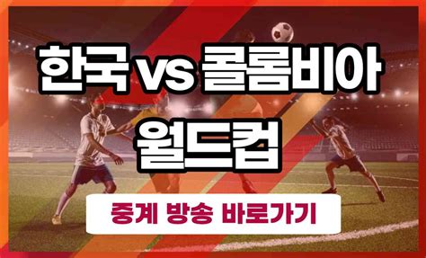 한국 콜롬비아 중계 방송 사이트 대한민국 여자 월드컵 Kbs Mbc Sbs 테크니컬니얼즈