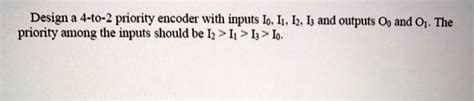 Design A 4 To 2 Priority Encoder With Inputs Ioiiii And Outputs Oo And Othe Priority Among The