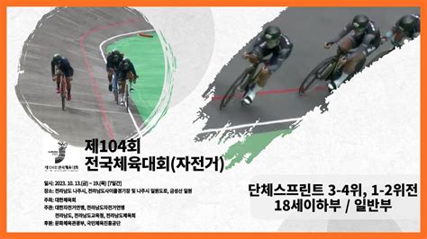 단체스프린트 3 4위 1 2위전 18세이하부 일반부 제104회 전국체육대회 2023 10 14토